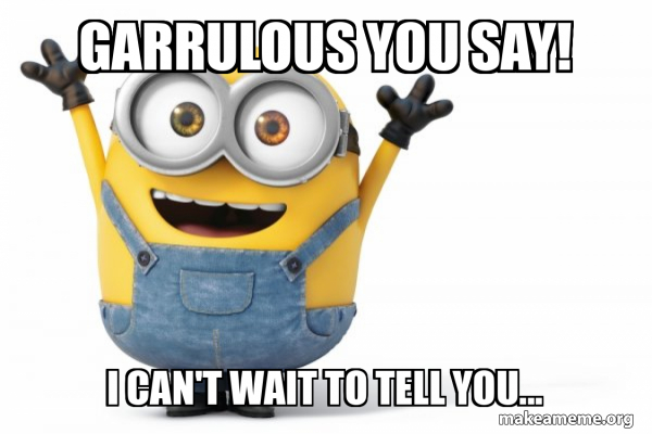 Garrulous you say! I can't wait to tell you... - Happy Minion Meme ...