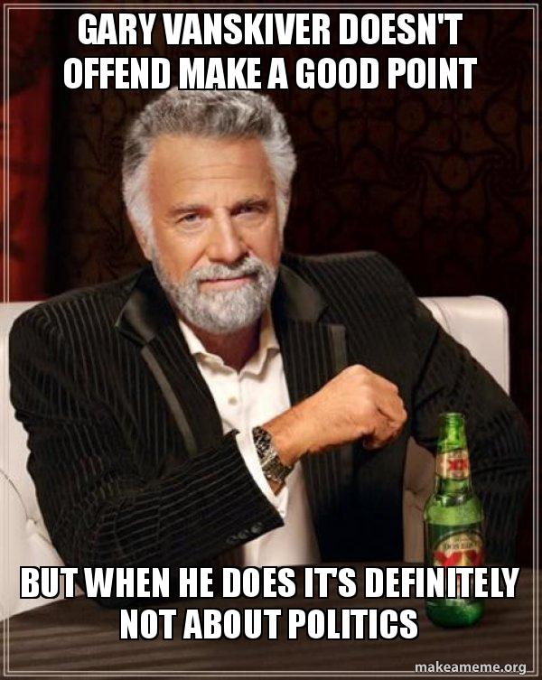 Gary Vanskiver doesn't offend make a good point But when he does it's ...