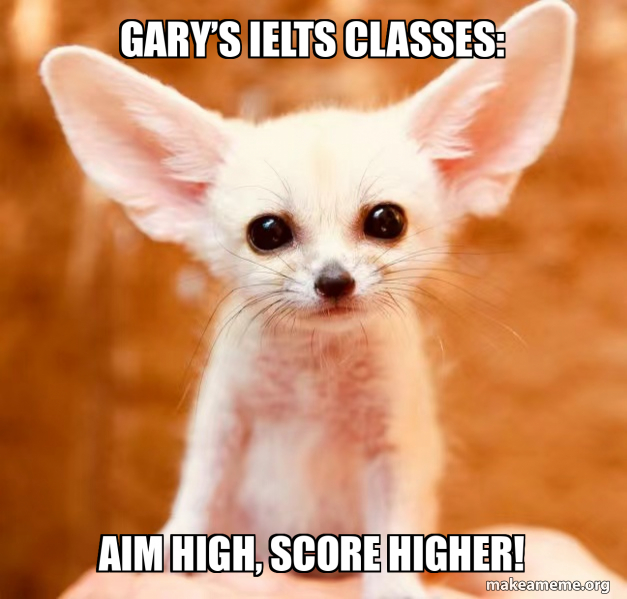 Gary’s IELTS classes: Aim high, score higher! Meme Generator