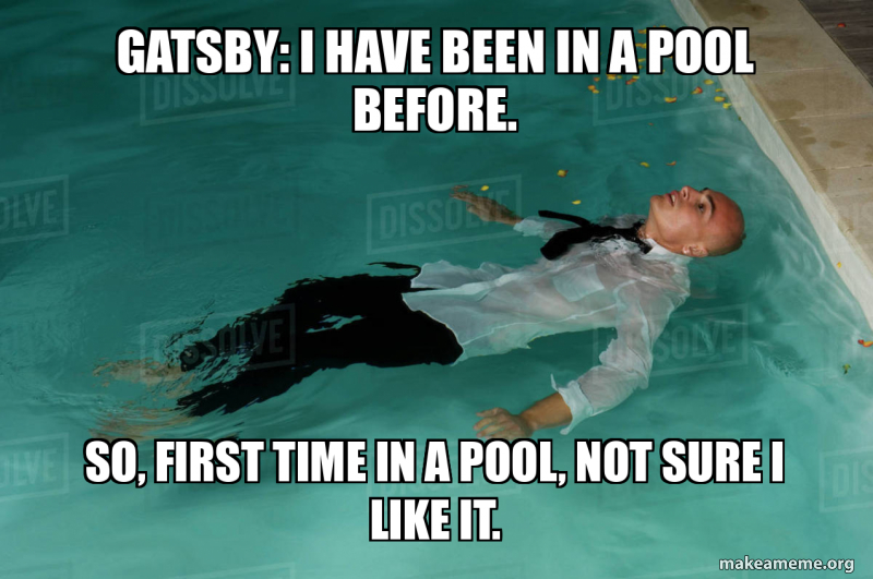 Gatsby: I have been in a pool before. SO, first time in a pool, not ...