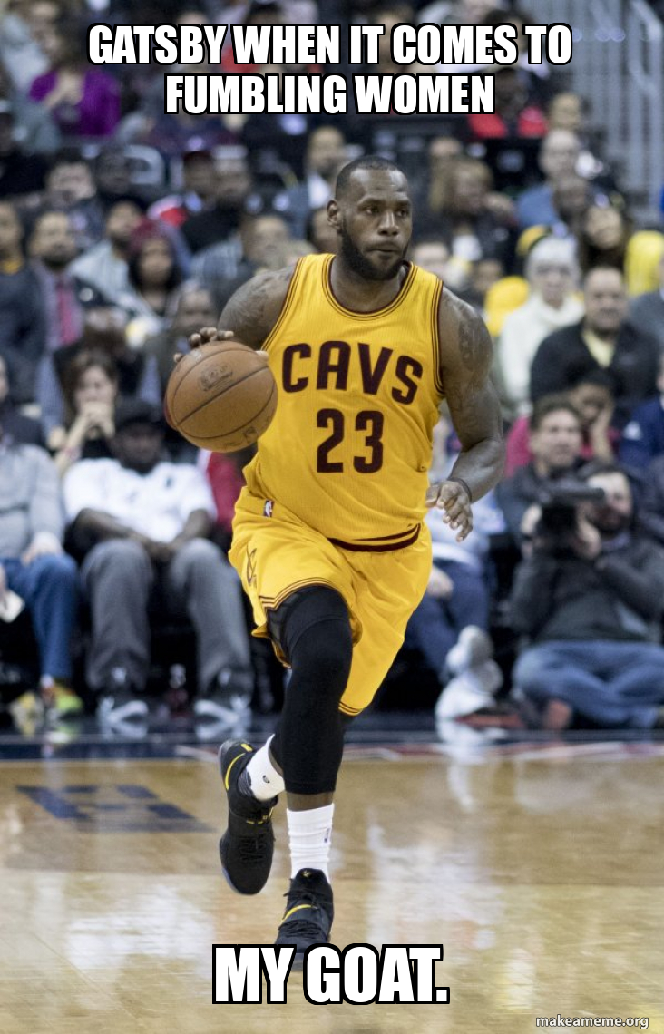 gatsby when it comes to fumbling women my goat. - Lebron James Meme ...