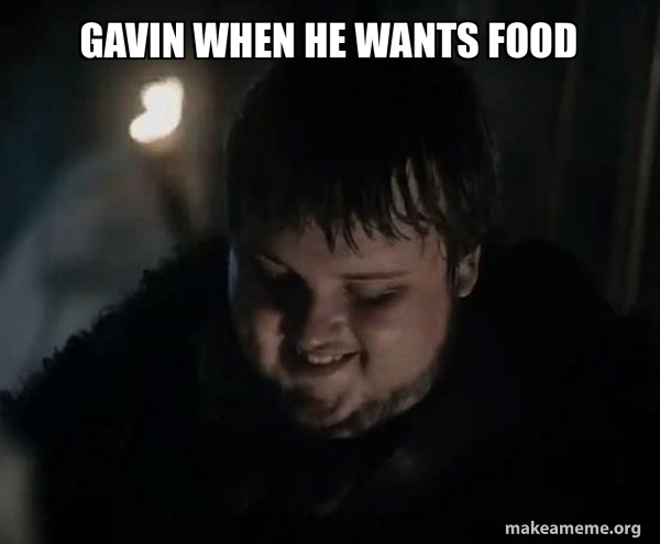 Gavin when he wants food - Samwell Tarly Meme Meme Generator