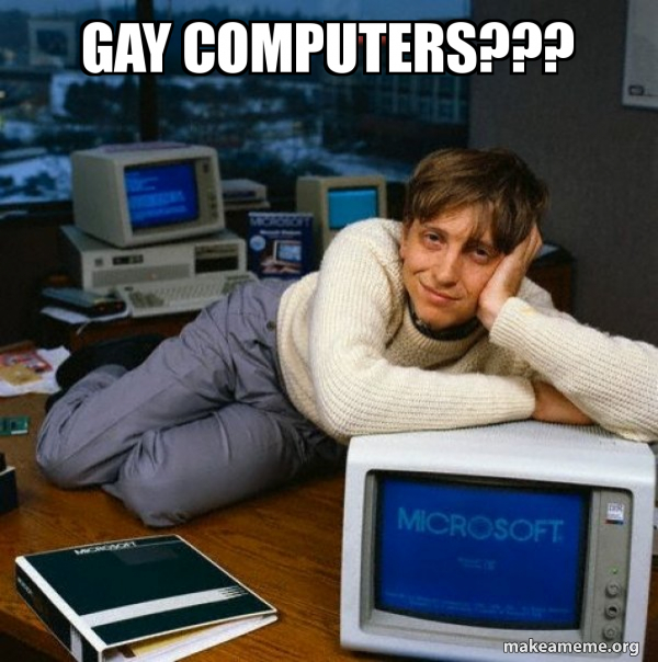 gay computers??? - Sexy Bill Gates Meme Generator
