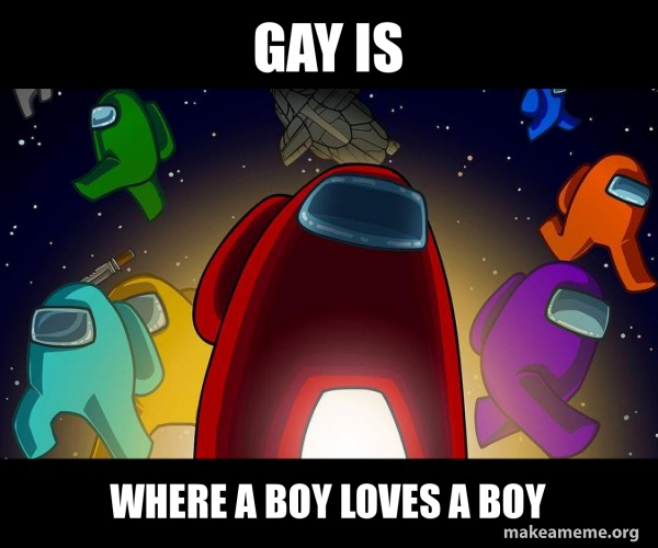 GAY IS WHERE A BOY LOVES A BOY - Among Us Meme Generator