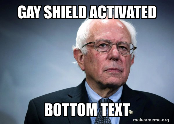 GAY SHIELD ACTIVATED BOTTOM TEXT - Bernie Sanders Meme Generator