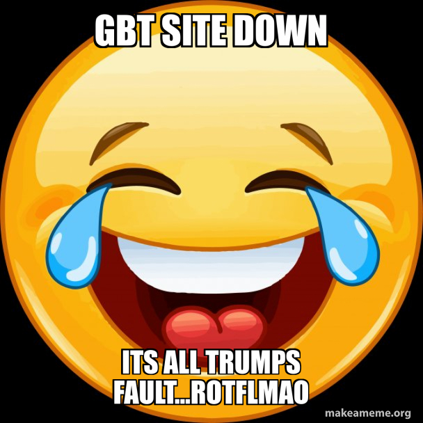 gbt site down its all trumps fault...rotflmao Meme Generator