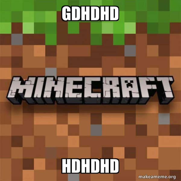 gdhdhd hdhdhd - Minecraft Meme Generator