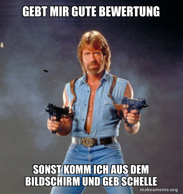 gebt mir gute bewertung sonst komm ich aus dem Bildschirm und geb ...