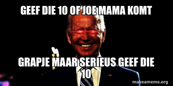 geef die 10 of joe mama komt grapje maar serieus geef die 10 - Dark ...