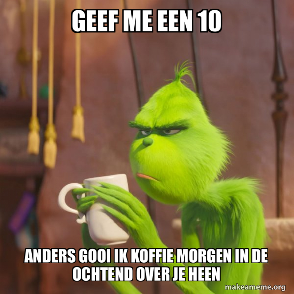 geef me een 10 anders gooi ik koffie morgen in de ochtend over je heen ...