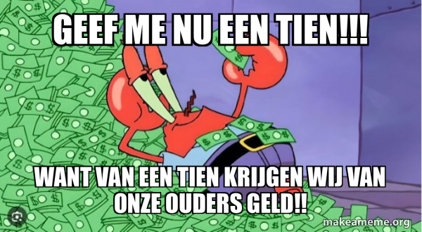 GEEF ME NU EEN TIEN!!! WANT VAN EEN TIEN KRIJGEN WIJ VAN ONZE OUDERS ...