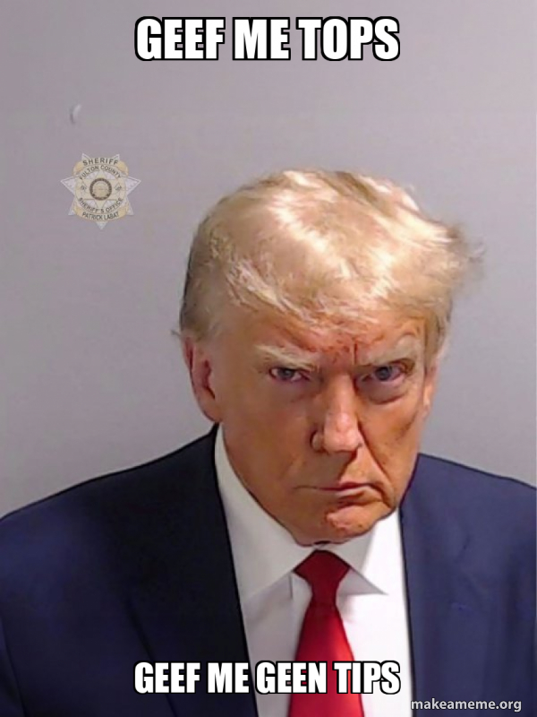 geef me tops geef me geen tips - Donald Trump Mugshot Meme Generator