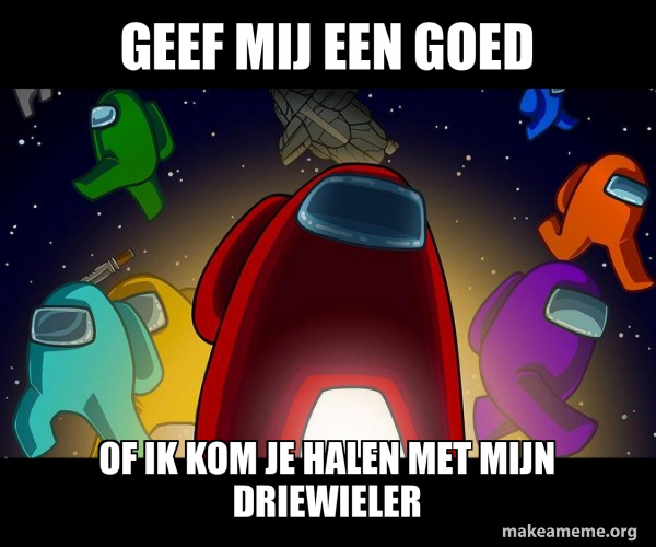 geef mij een goed of ik kom je halen met mijn driewieler - Among Us ...