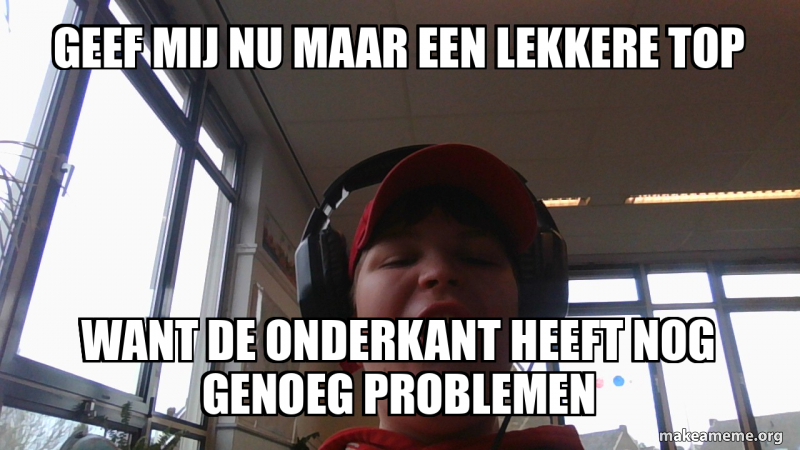 Geef mij nu maar een lekkere top Want de onderkant heeft nog genoeg ...