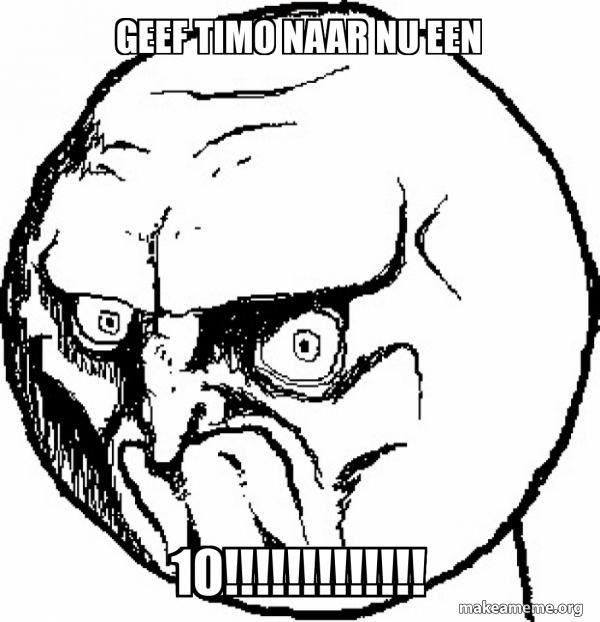 geef timo naar nu een 10!!!!!!!!!!!!! - No Rage Face Meme Generator