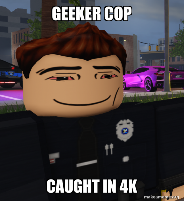 GEEKER COP CAUGHT IN 4K Meme Generator