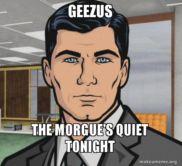 Geezus the morgue's quiet tonight - Archer - Do you want Meme Generator