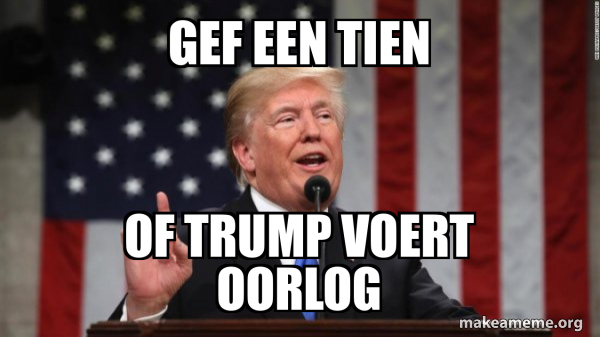 gef een tien of trump voert oorlog - Donald Trump Meme Generator