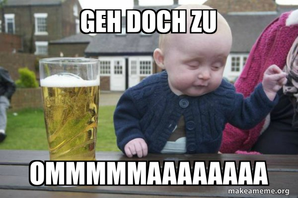 GEH DOCH ZU OMMMMMAAAAAAAA - Drunk Baby Meme Generator