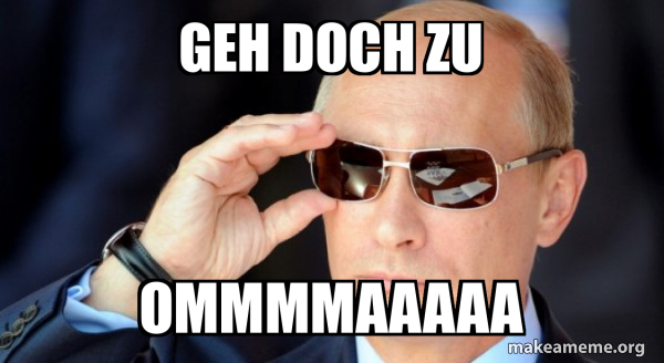 GEH DOCH ZU OMMMMAAAAA - Vladamir Putin Meme Generator