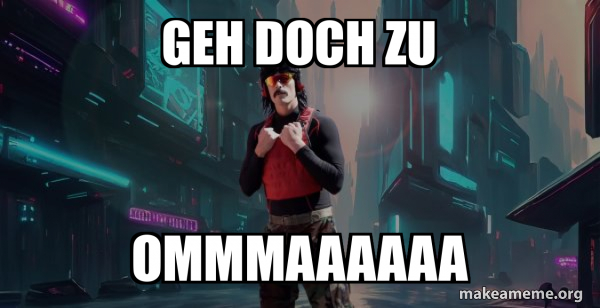 GEH DOCH ZU OMMMAAAAAA - Dr Disrespect Meme Generator