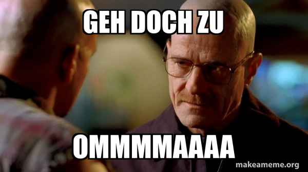 GEH DOCH ZU OMMMMAAAA - Breaking Bad Meme Generator