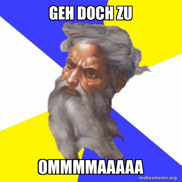 GEH DOCH ZU OMMMMAAAAA - Advice God Meme Generator