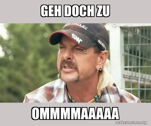 GEH DOCH ZU OMMMMAAAAA - Joe Exotic - Tiger King Meme Generator