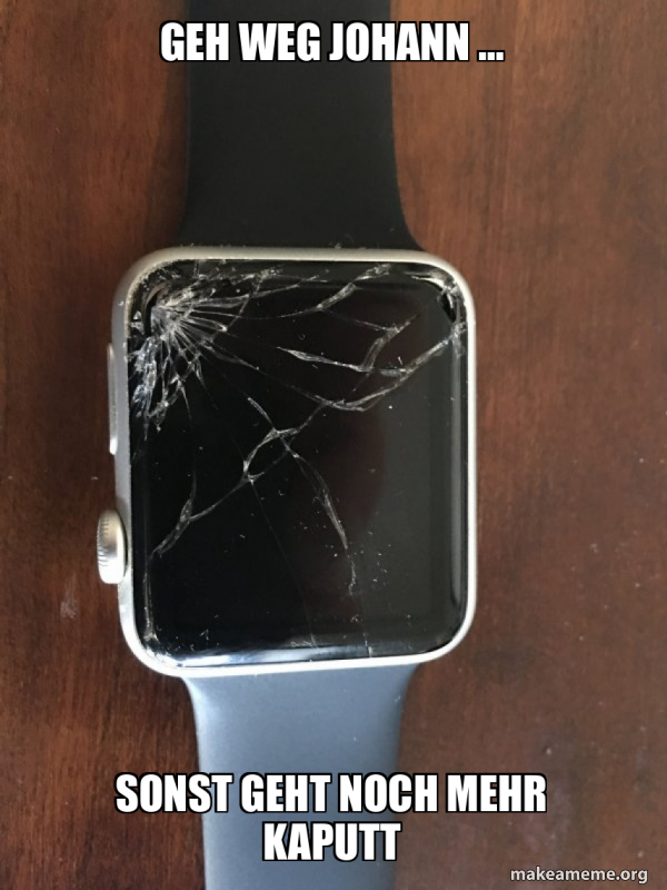 Geh weg Johann … Sonst geht noch mehr kaputt - Broken Apple Watch Meme ...