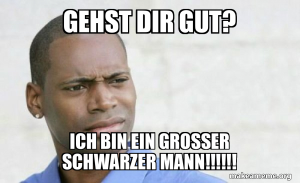 Gehst dir gut? ich bin ein großer schwarzer Mann!!!!!! - Confused Black ...