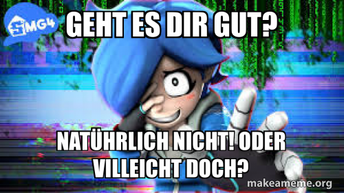 geht es dir gut? natührlich nicht! oder villeicht doch? Meme Generator