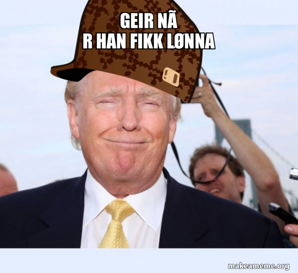 geir når han fikk lønna - Scumbag Donald Trump Meme Generator