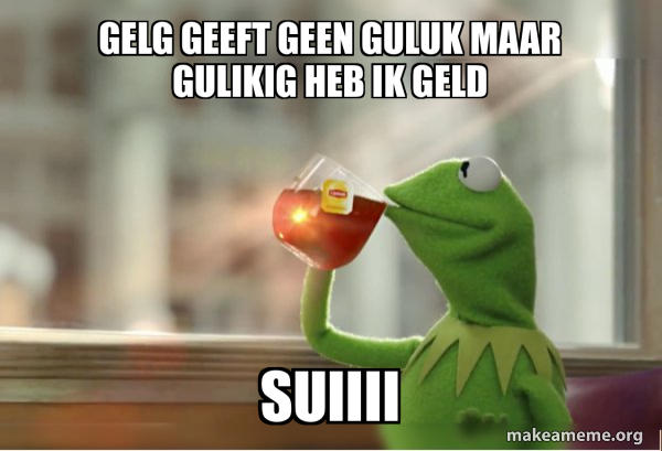 gelg geeft geen guluk maar gulikig heb ik geld suiiii - Kermit Drinking ...