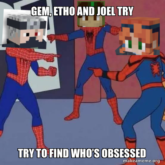 Gem, Etho and Joel try Try to find who’s obsessed Meme Generator