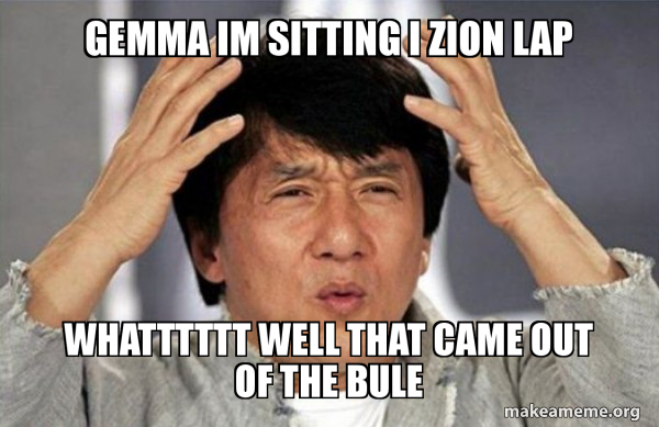 gemma im sitting i zion lap whatttttt well that came out of the bule ...