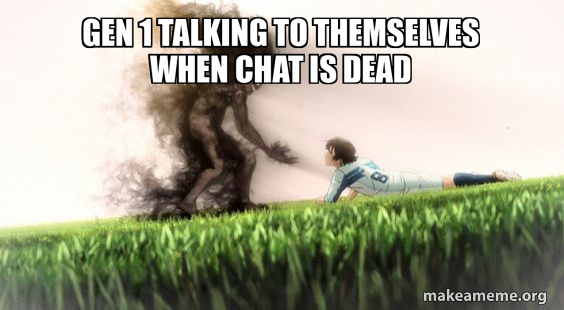 Gen 1 talking to themselves when chat is dead Meme Generator