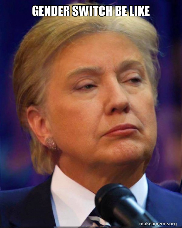 Gender Switch Be Like - Trillary Meme Generator