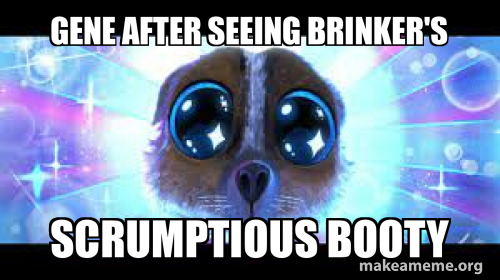 Gene after seeing Brinker's Scrumptious booty Meme Generator
