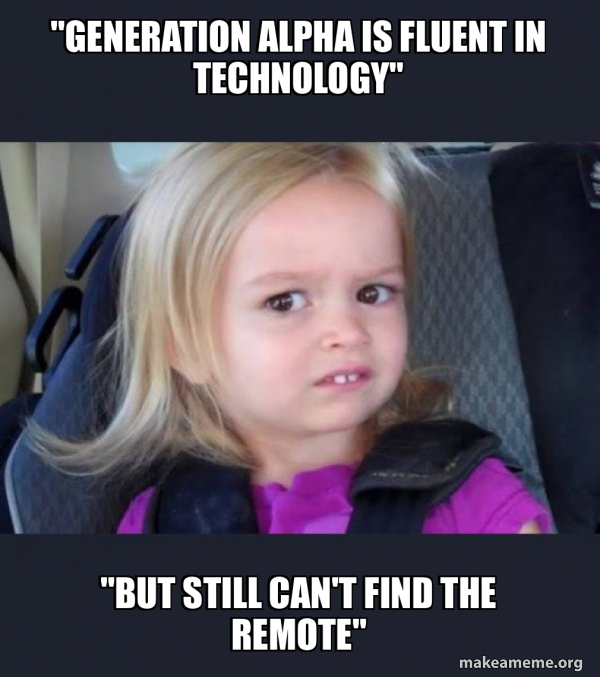 "Generation Alpha is fluent in technology" "But still can't find the ...