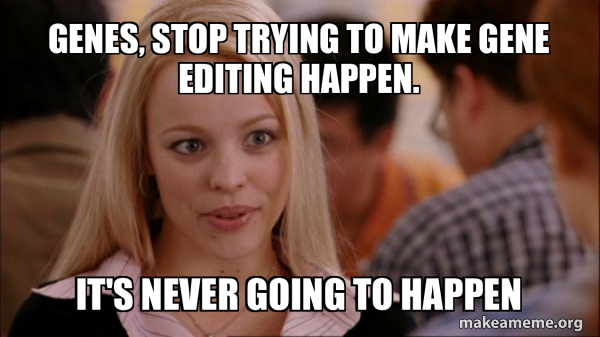 Genes, Stop trying to make Gene Editing happen. It's never going to ...