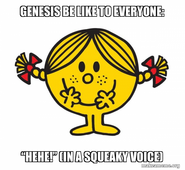 Genesis be like to everyone: “Hehe!” (In a squeaky voice) - Little Miss ...