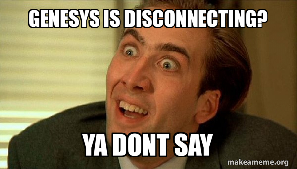 Genesys is disconnecting? ya dont say - Sarcastic Nicholas Cage Meme ...
