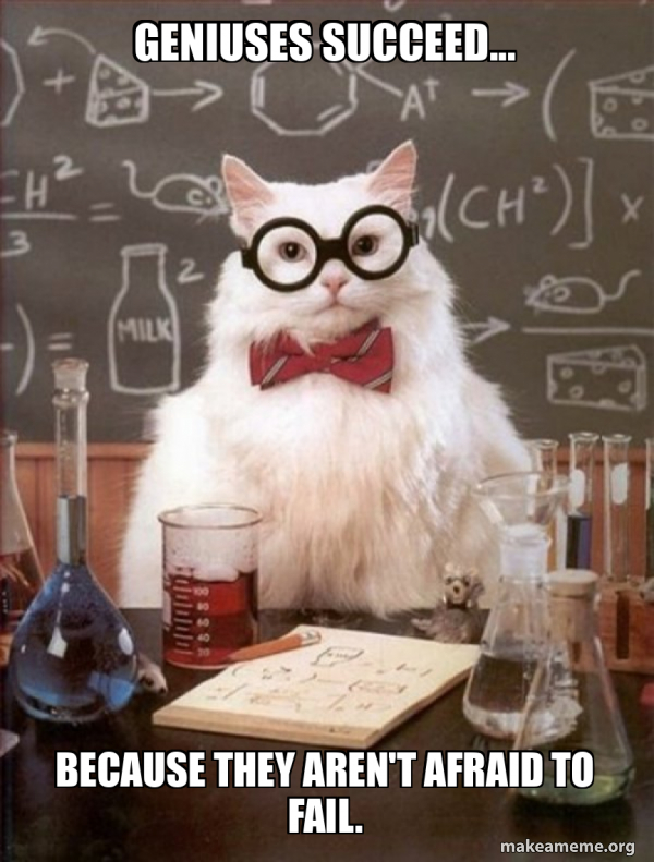Geniuses succeed... Because they aren't afraid to fail. - Chemistry Cat ...