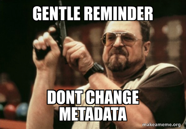 Gentle reminder Dont change metadata - Am I the only one Meme Generator