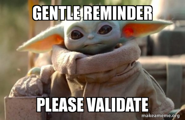 Gentle Reminder Please validate - Baby Yoda looking at you Meme Generator