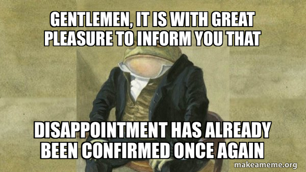 Gentlemen, it is with great pleasure to inform you that Disappointment ...