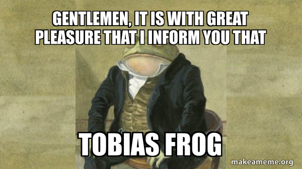 Gentlemen, it is with great pleasure that I inform you that Tobias Frog ...