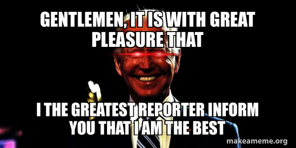 Gentlemen, it is with great pleasure that I the greatest reporter ...