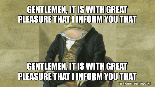 Gentlemen, it is with great pleasure that I inform you that Gentlemen ...