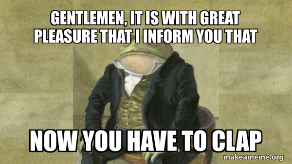 Gentlemen, it is with great pleasure that I inform you that now you ...